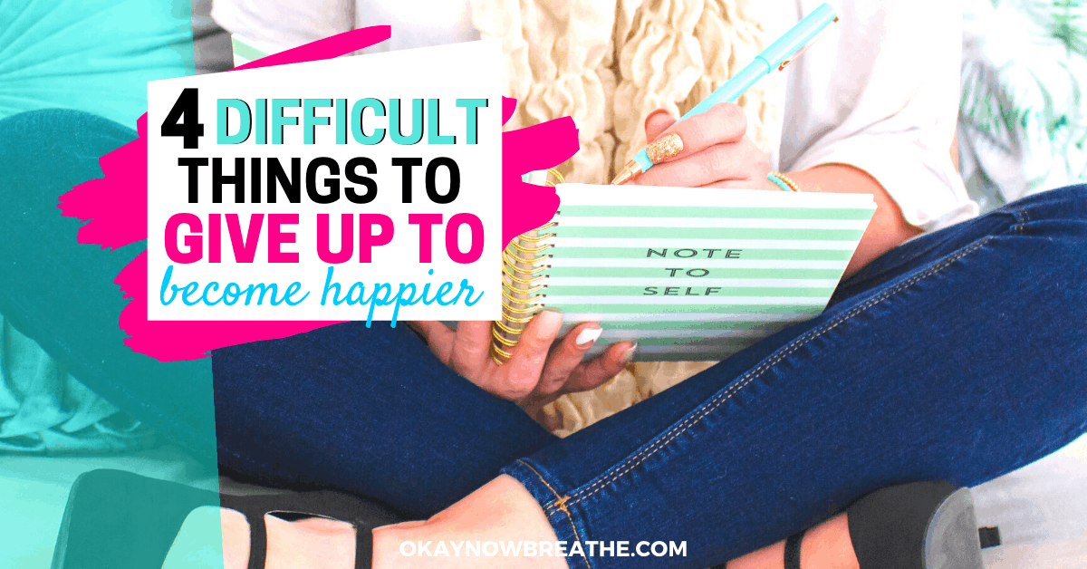 4 Extremely Difficult Things I Let Go of to Become Happy | Okay Now Breathe