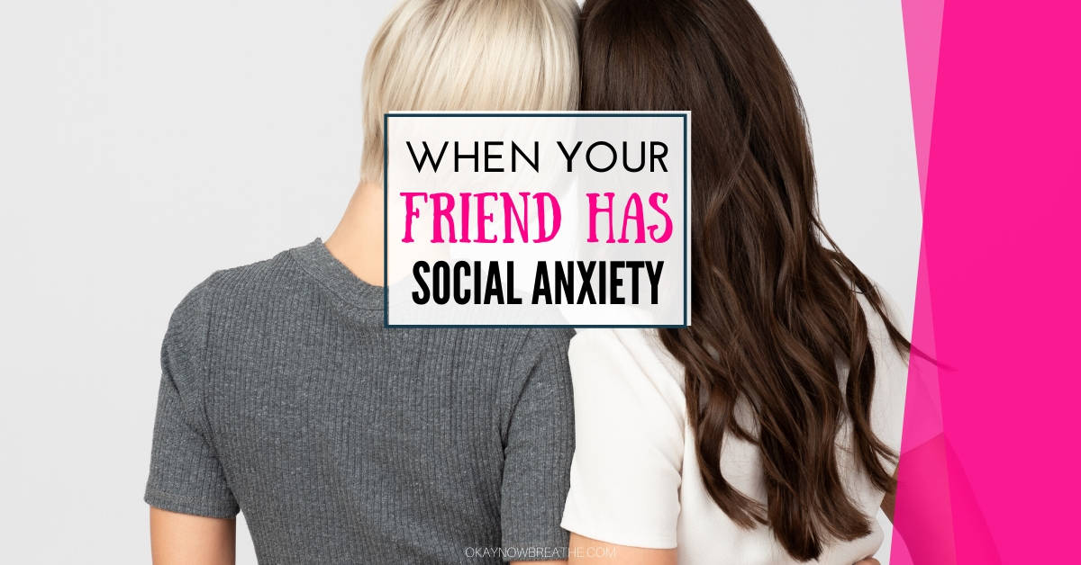4 Loving Ways to Help Your Friend with Social Anxiety | Okay Now Breathe